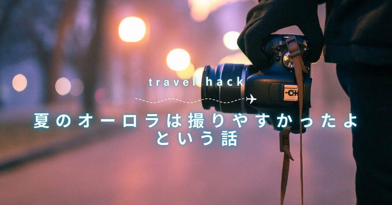 夏のオーロラは撮りやすかったよ、という話｜Zono(ゾノ) @ Travel hack