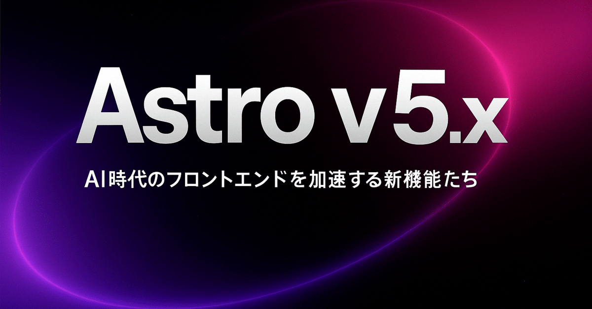 Astro v5 系アップデート総まとめ-AI 時代のフロントエンドを加速する新機能たち｜しがないてっく遊びの備忘録