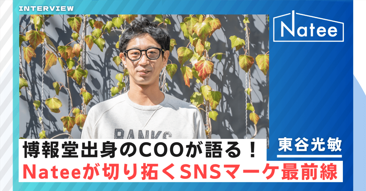【COOインタビュー】博報堂出身のCOO東谷が語る、Nateeが切り拓くSNSマーケティングの最前線｜Natee（ナティ）公式note