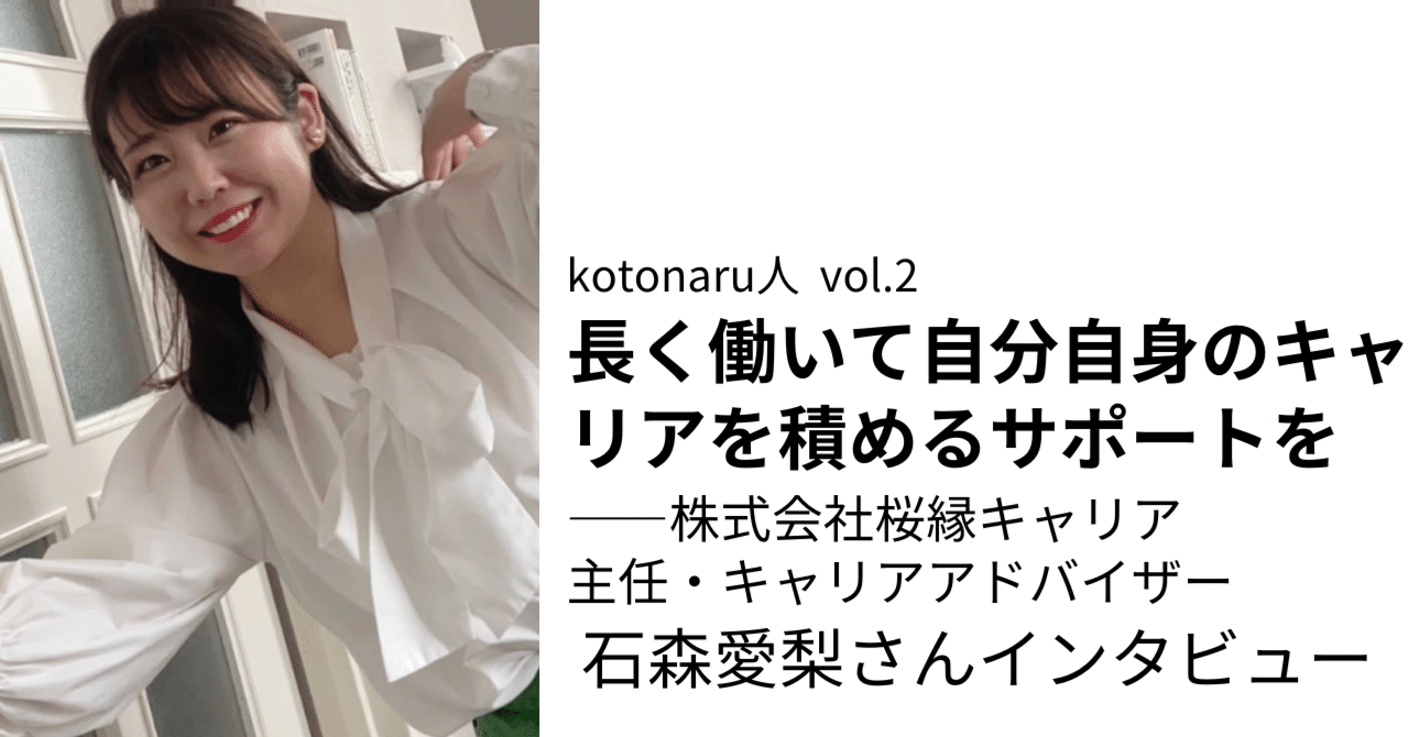 長く働いて自分自身のキャリアを積めるサポートを――株式会社桜縁キャリア 主任・キャリアアドバイザー 石森愛梨さんインタビュー｜kotonaru人