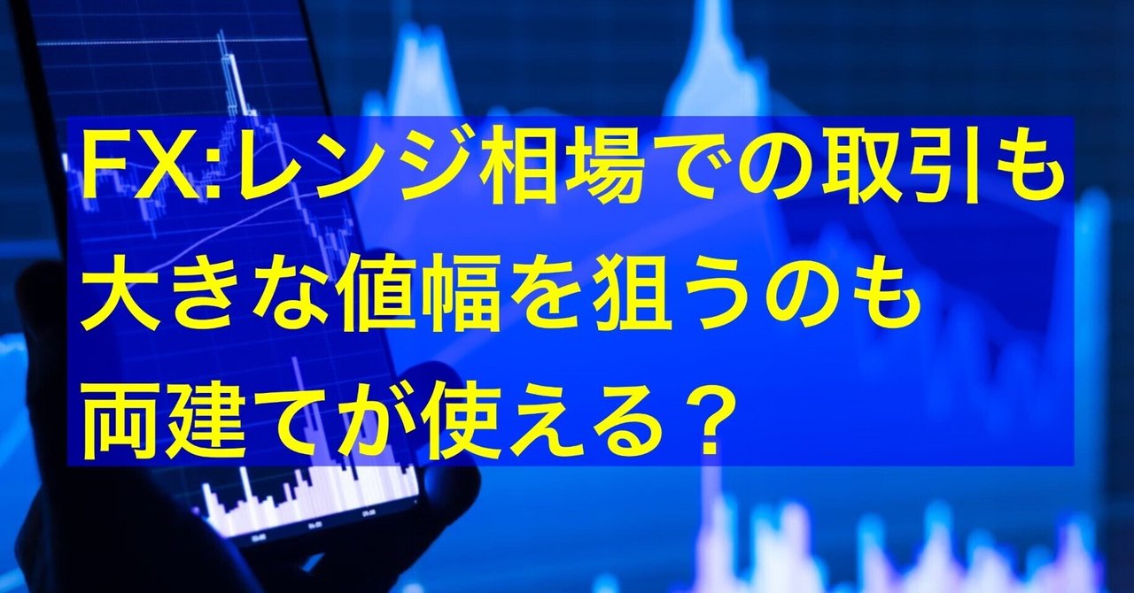 FX:レンジ相場での取引も大きな値幅を狙うのも両建てが使える？｜FX captain009@技術派トレーダー