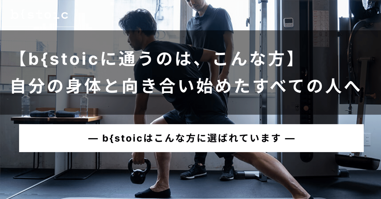【b{stoicに通うのは、こんな方】自分の身体と向き合い始めたすべての人へ｜b{stoic（ビーストイック）｜渋谷パーソナルトレーニングジム＆鍼灸サロン