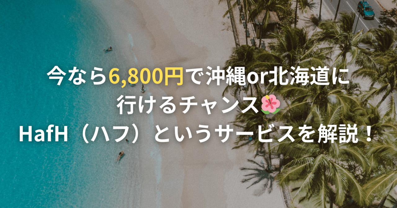 6,800円で沖縄or北海道に行けちゃう!?HafH（ハフ）というサービスを解説🌺｜Haruka