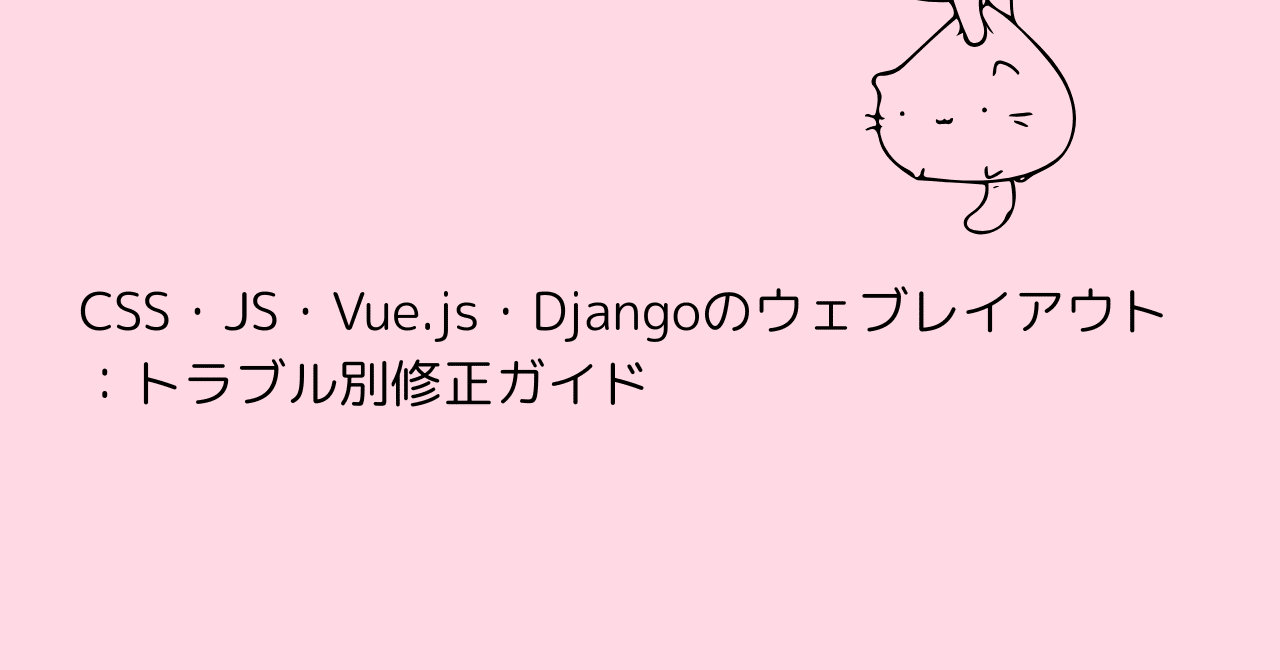 CSS・JS・Vue.js・Djangoのウェブレイアウト：トラブル別修正ガイド ｜YUKIKO_AIエンジニア・エンジニア目指して勉強するnote/カジュアル面談大歓迎