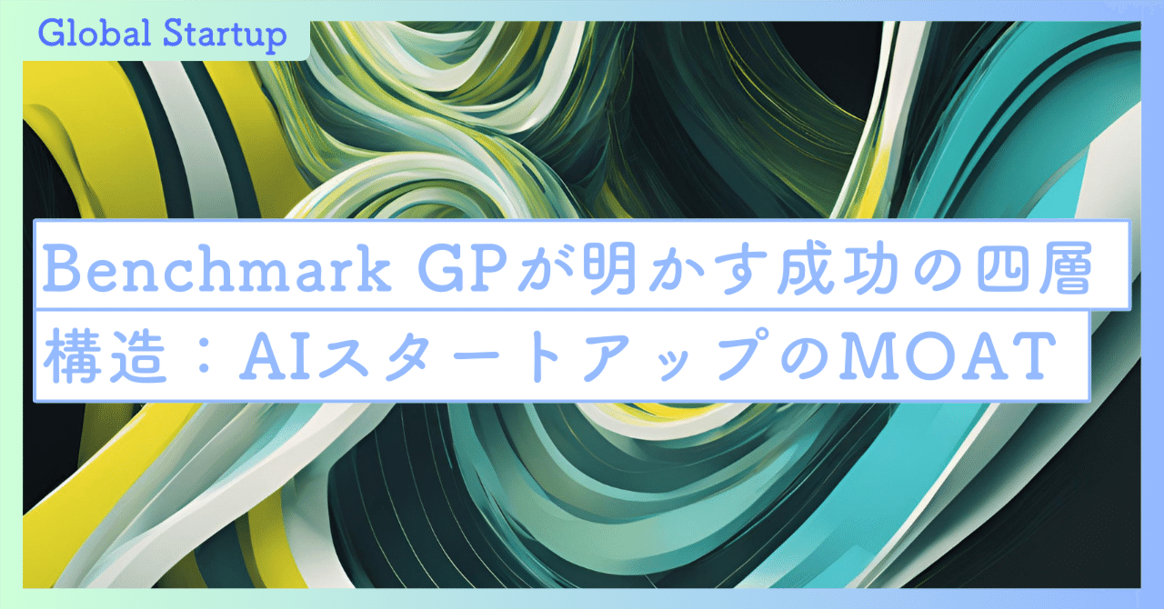 Benchmark GPが明かす成功の四層構造：AIスタートアップの“MOAT”はこうして築け｜SecondWave