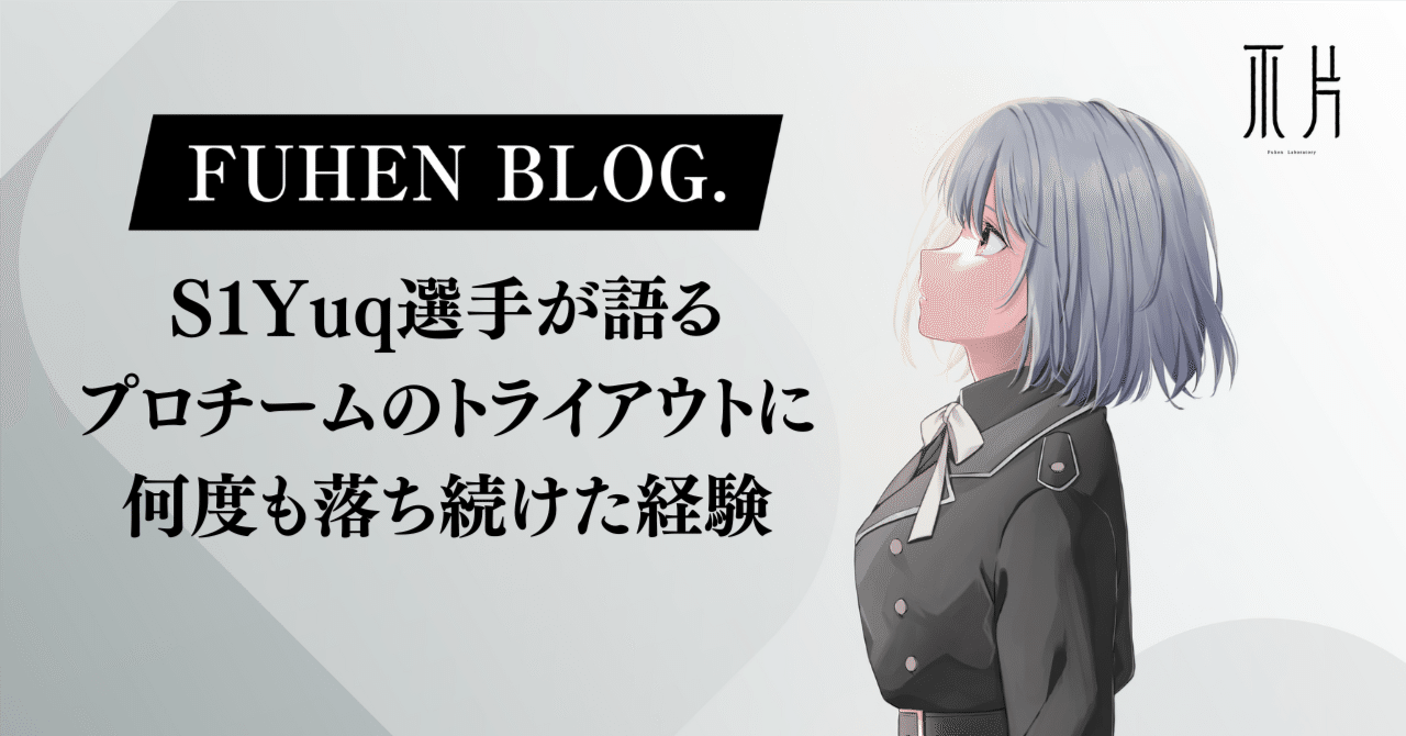 「S1Yuq選手」が語る、プロチームのトライアウトに何度も落ち続けた経験｜FUHEN BLOG.