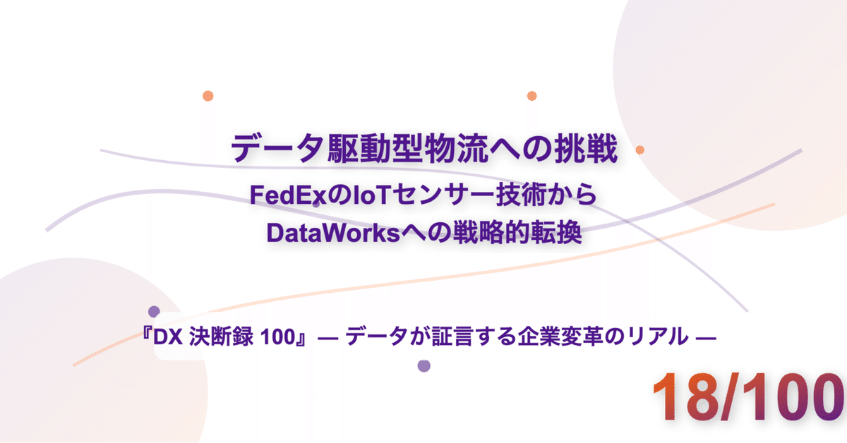 #290「データ駆動型物流への挑戦：FedExのIoTセンサー技術からDataWorksへの戦略的転換」（DX 決断録 18/100)｜久米村 ...