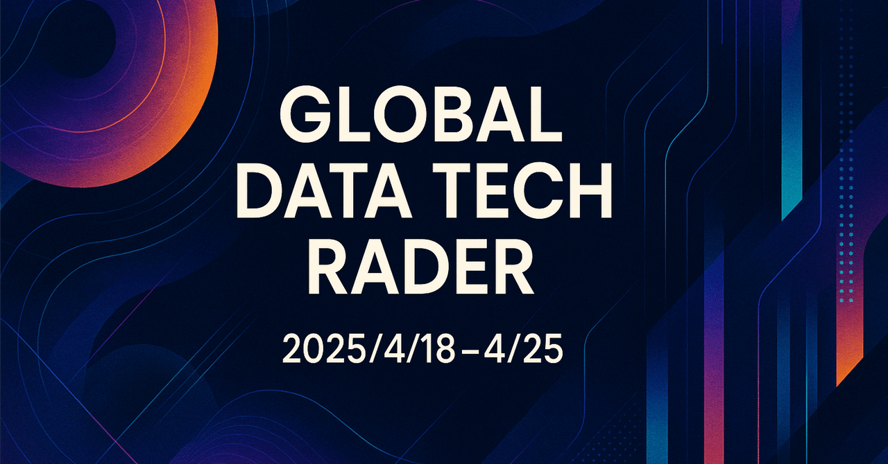 #268「AIエージェント新時代の胎動と、それを支えるデータ基盤の進化/Global Data Tech Radar」 (2025年4月18日〜4月25日号)｜久米村隼人＠DATAFLUCT代表