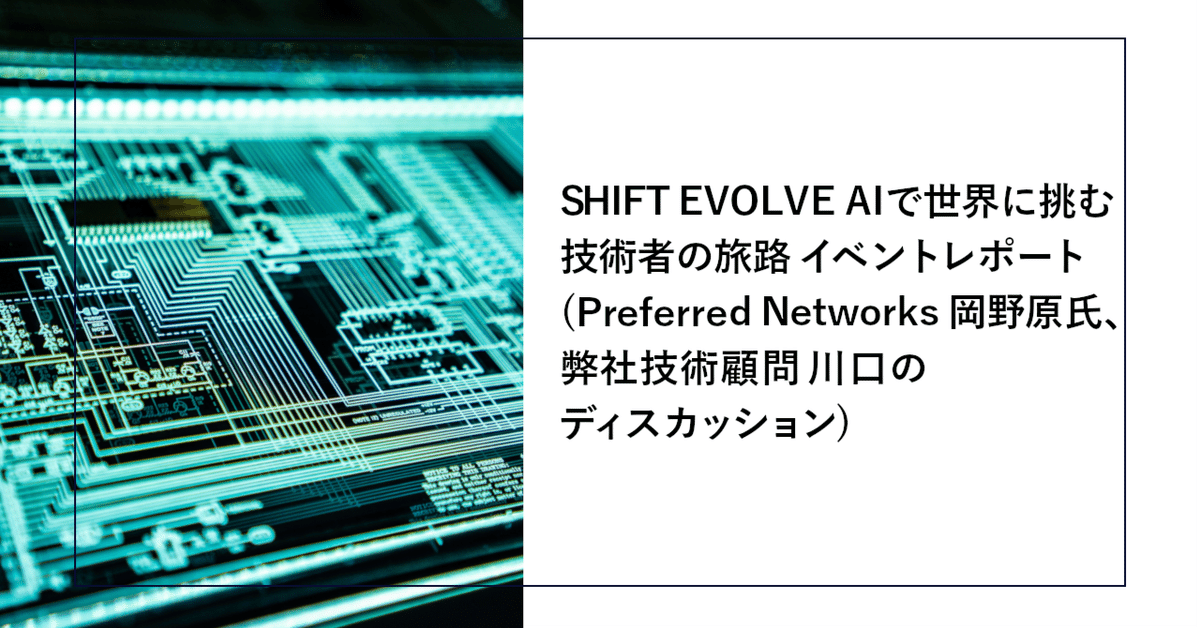 SHIFT EVOLVE「AIで世界に挑む技術者の旅路」イベントレポート（Preferred Networks 岡野原氏、弊社技術顧問 川口のディスカッション）｜SHIFT Group 技術ブログ
