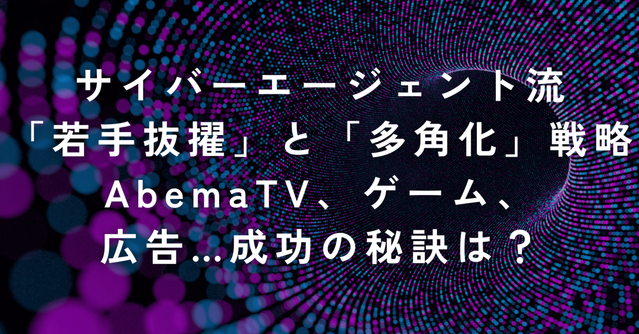 サイバーエージェント流「若手抜擢」と「多角化」戦略 🚀 AbemaTV、ゲーム、広告…成功の秘訣は？｜くろねこ🐈┃フォロバ100
