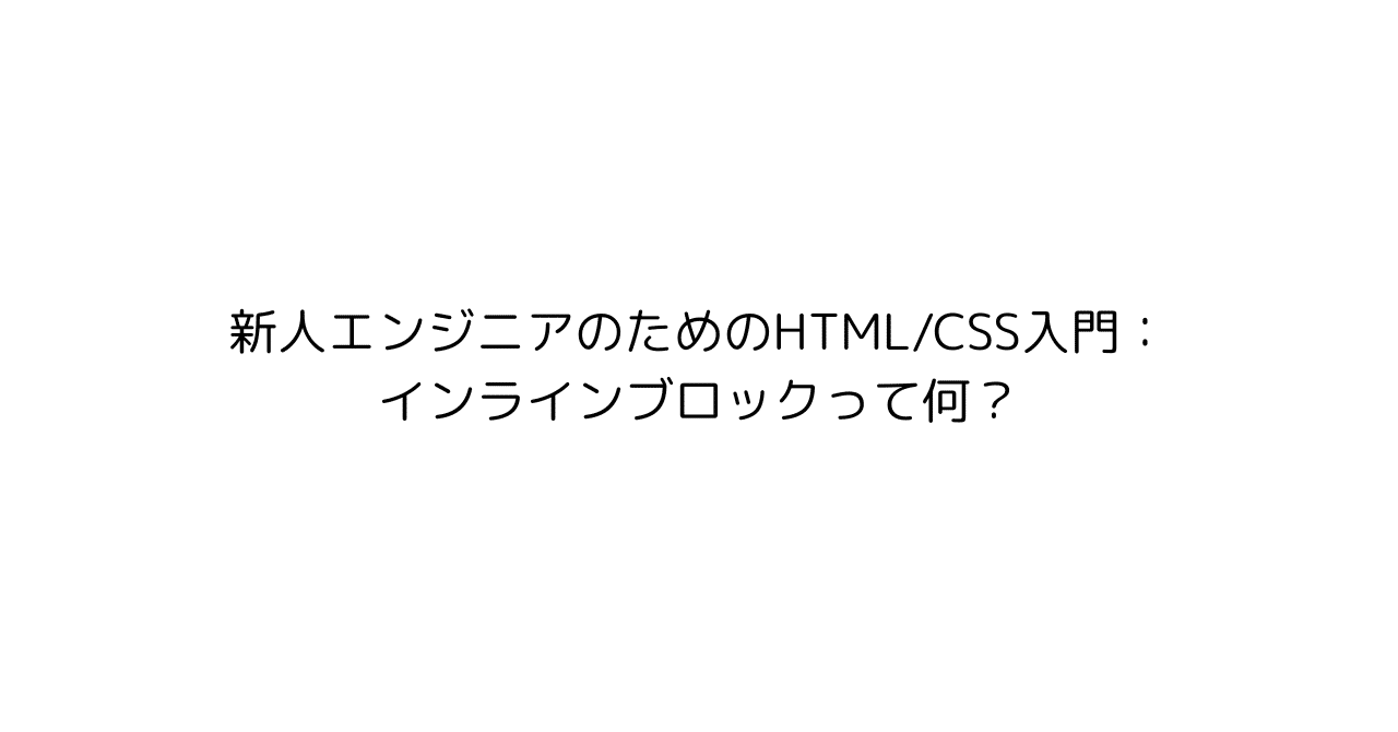 新人エンジニアのためのHTML/CSS入門：インラインブロックって何？｜YUKIKO@BI＆生成AIパスポート試験合格に向けて学習中！