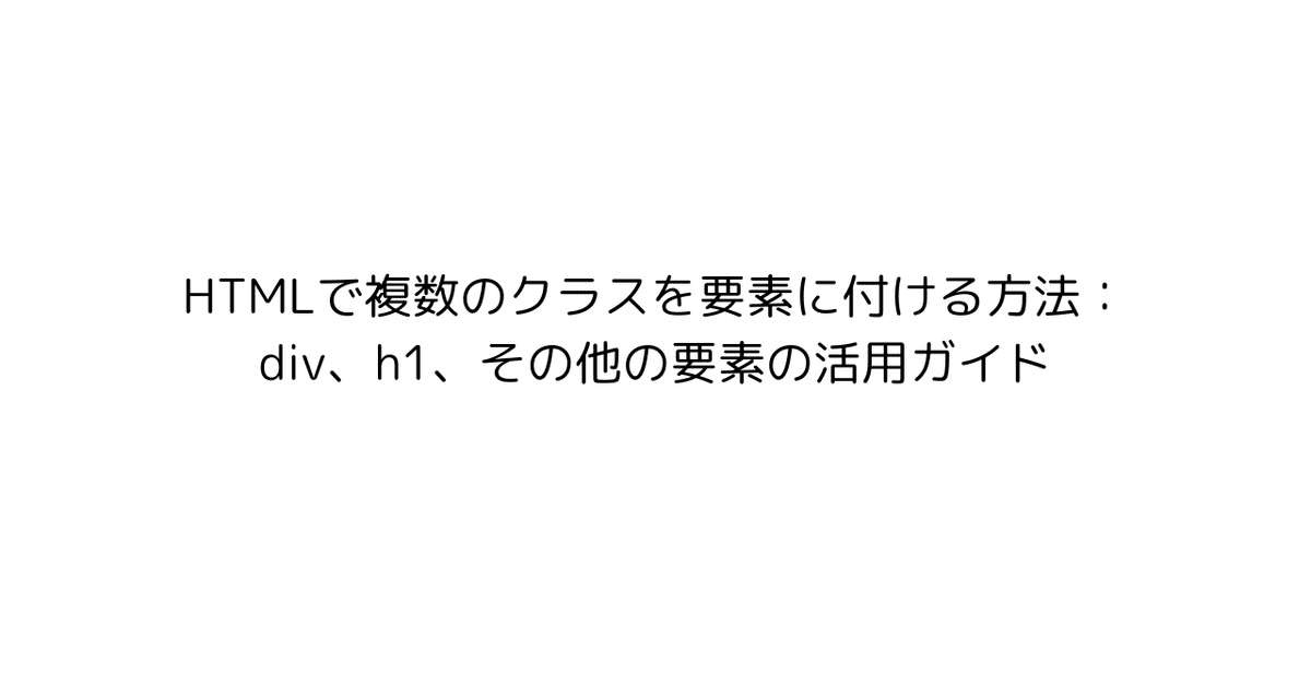 HTMLで複数のクラスを要素に付ける方法：div、h1、その他の要素の活用ガイド｜YUKIKO@BI＆生成AIパスポート試験合格に向けて学習中！