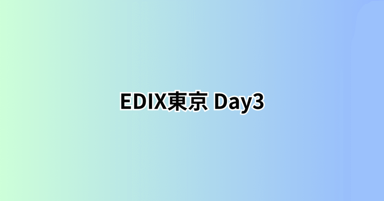 EDIX東京 Day3｜KEIICHI YANAGI