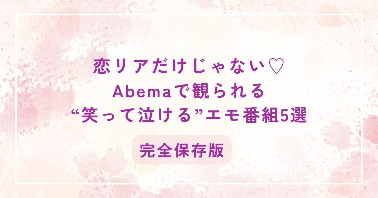 「恋リアだけじゃない♡Abemaで観られる“笑って泣ける”エモ番組5選【完全保存版】」｜Abema おすすめLabo