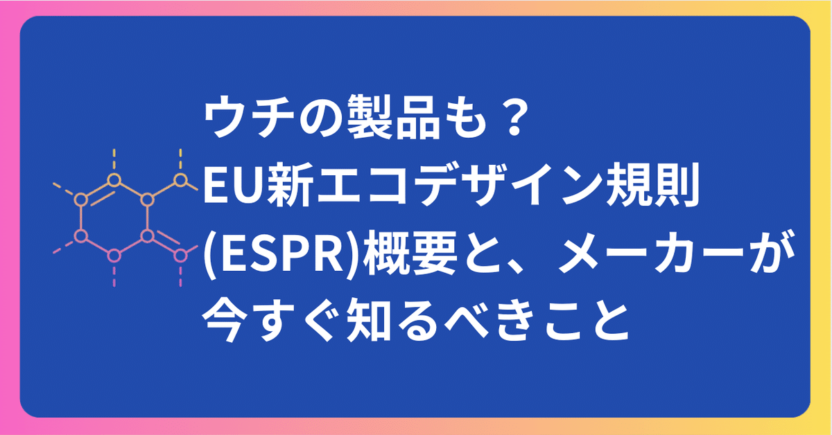 ウチの製品も？ EU新エコデザイン規則(ESPR)の概要と、メーカーが今すぐ知るべきこと｜かまきの＠製品含有化学物質規制を解説