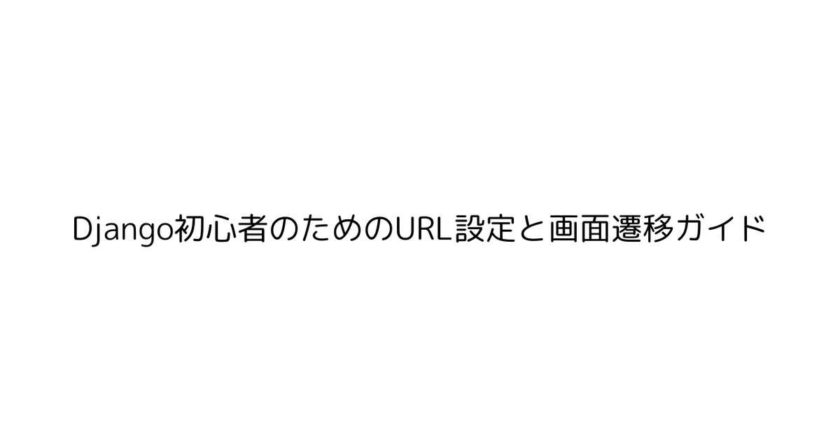 Django初心者のためのURL設定と画面遷移ガイド｜YUKIKO@BI＆AIを極めたい（転職活動中スカウト歓迎）