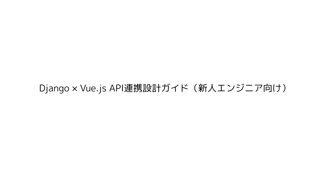 Django × Vue.js API連携設計ガイド（新人エンジニア向け）｜YUKIKO@生成AIパスポート試験合格に向けて学習中！