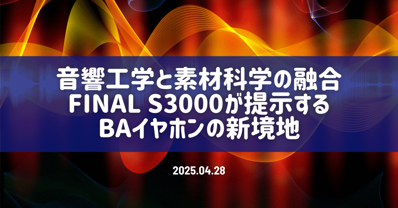 音響工学と素材科学の融合：final S3000が提示するBAイヤホンの新境地｜y-kishioka