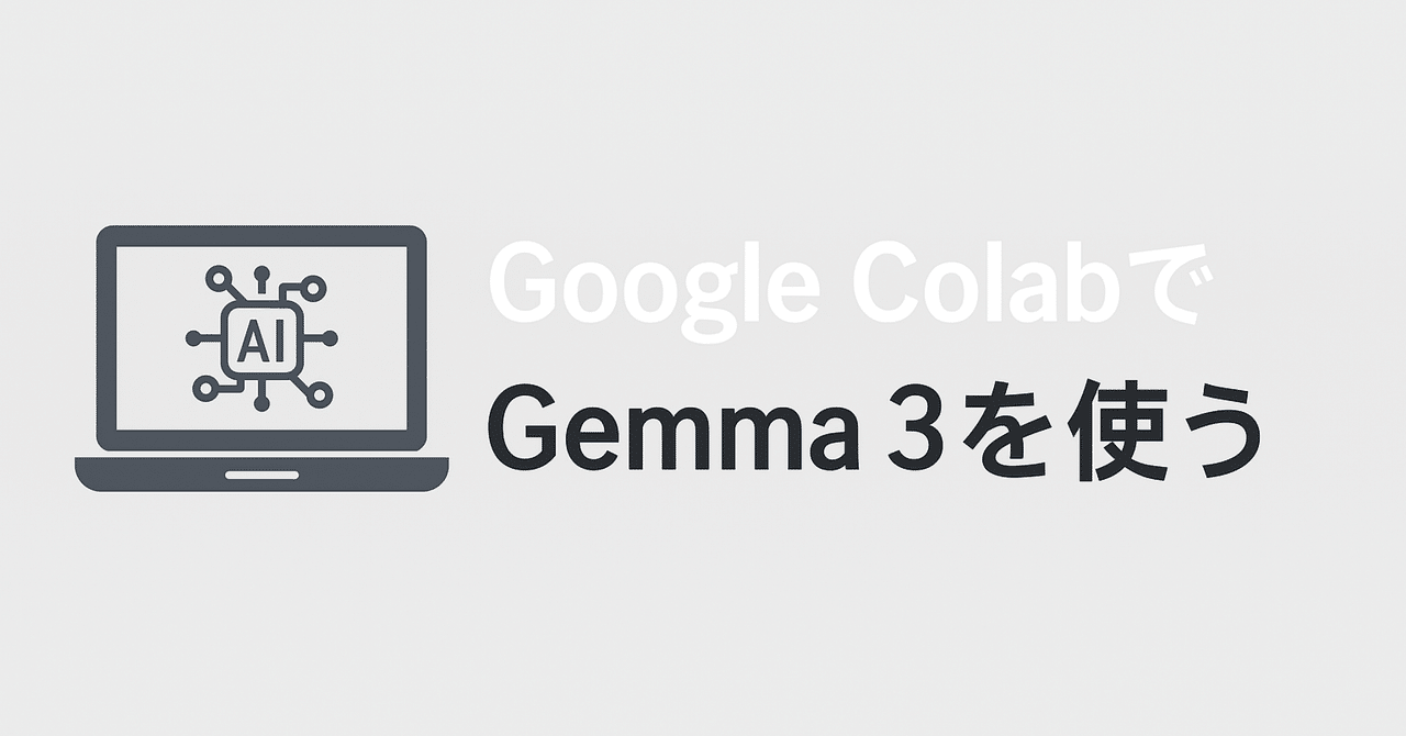Google ColabでGemma 3を扱うための環境構築ガイド｜かじしょー