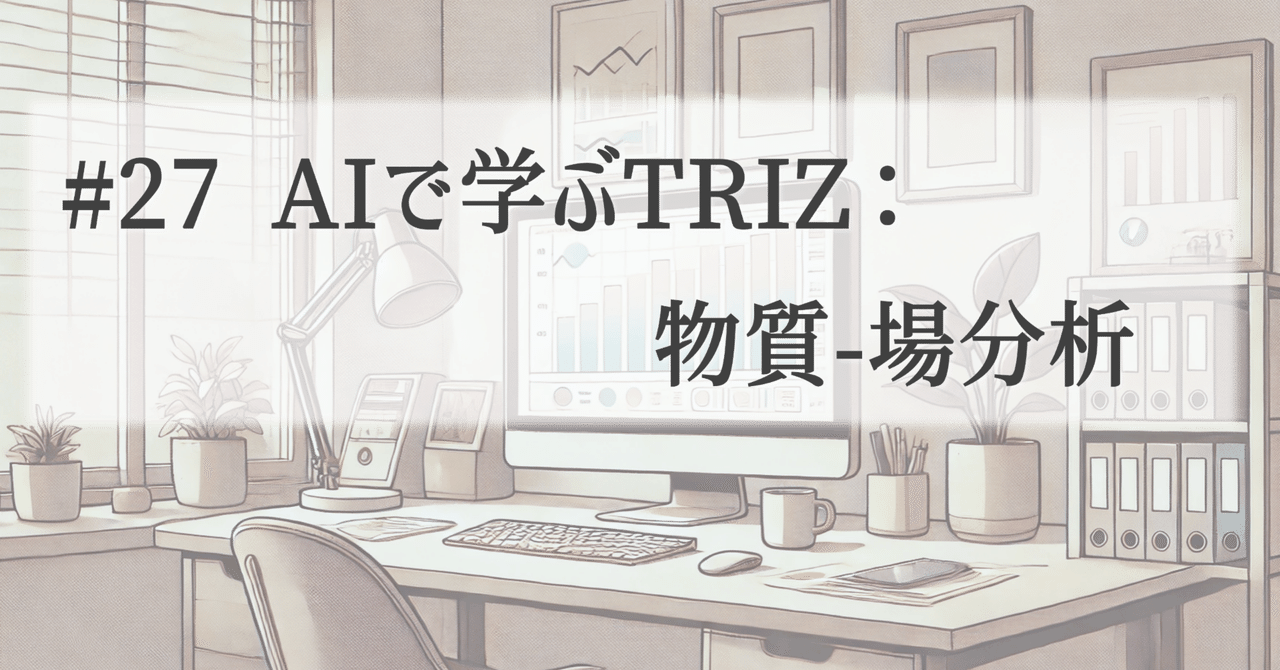 #27 AIで学ぶTRIZ：物質-場分析とは、チャレンジ AI×100業務（製造業）｜涼介 | 製造業で設計に従事