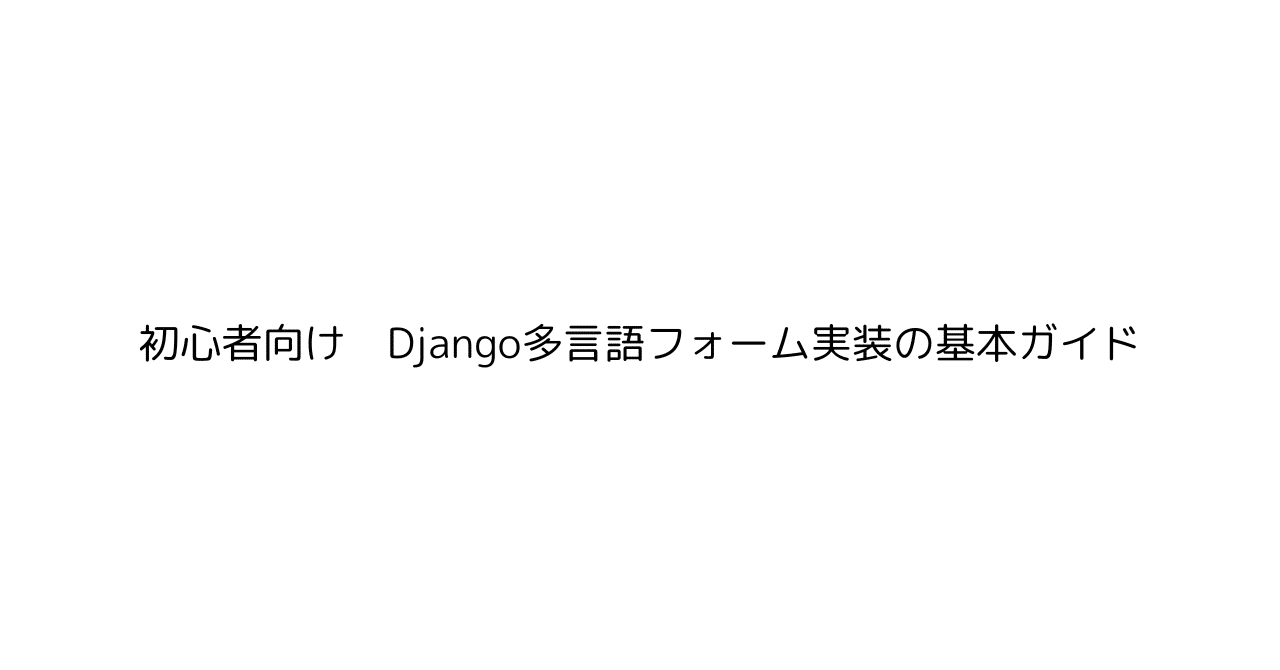 初心者向け Django多言語フォーム実装の基本ガイド｜YUKIKO@BI＆AIを極めたい（転職活動中スカウト歓迎）