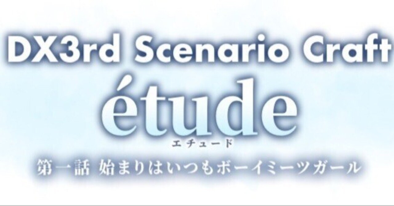 DX3rdリプレイ：シナリオクラフトétude（エチュード）第1話『始まりはいつでもボーイミーツガール』｜せにすち