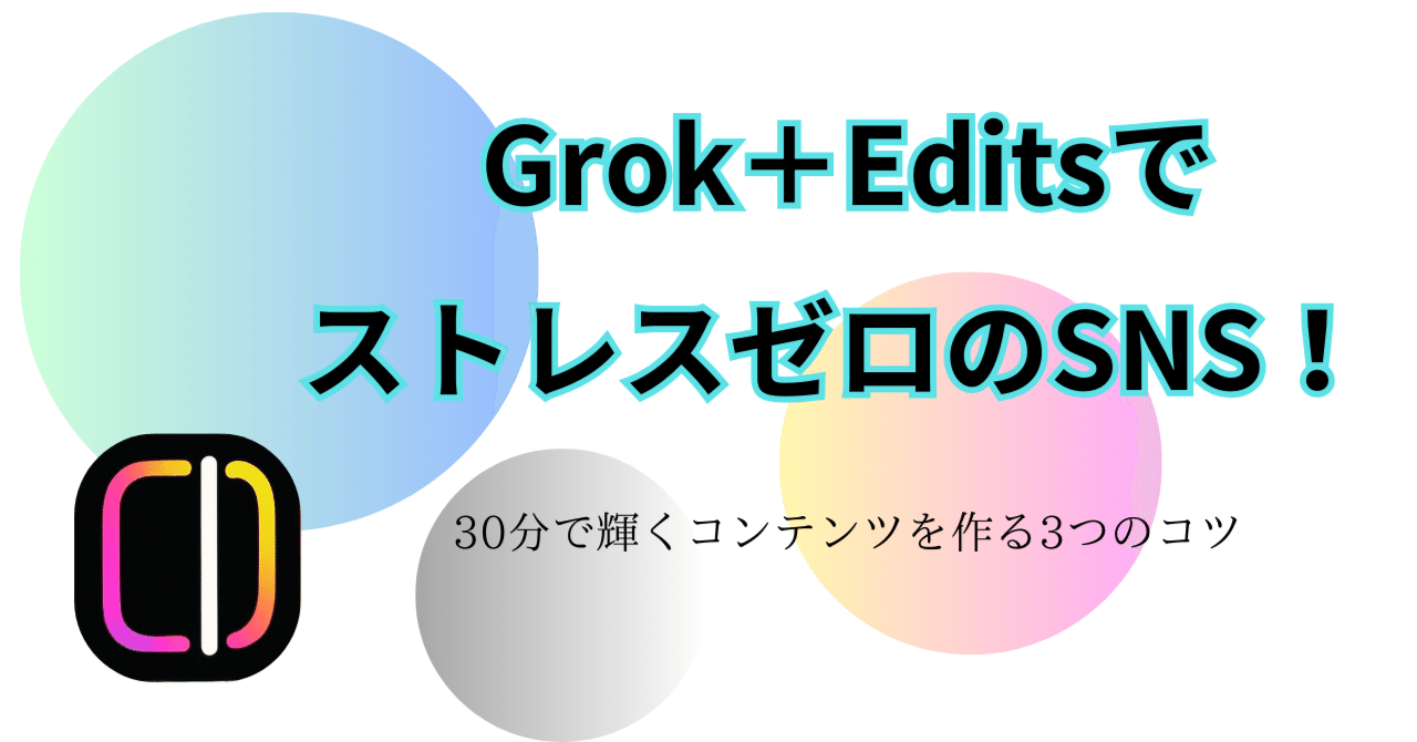 Grok＋Editsで、ストレスゼロのSNS！ 30分で輝くコンテンツを作る3つのコツ｜エイル | SNS運用