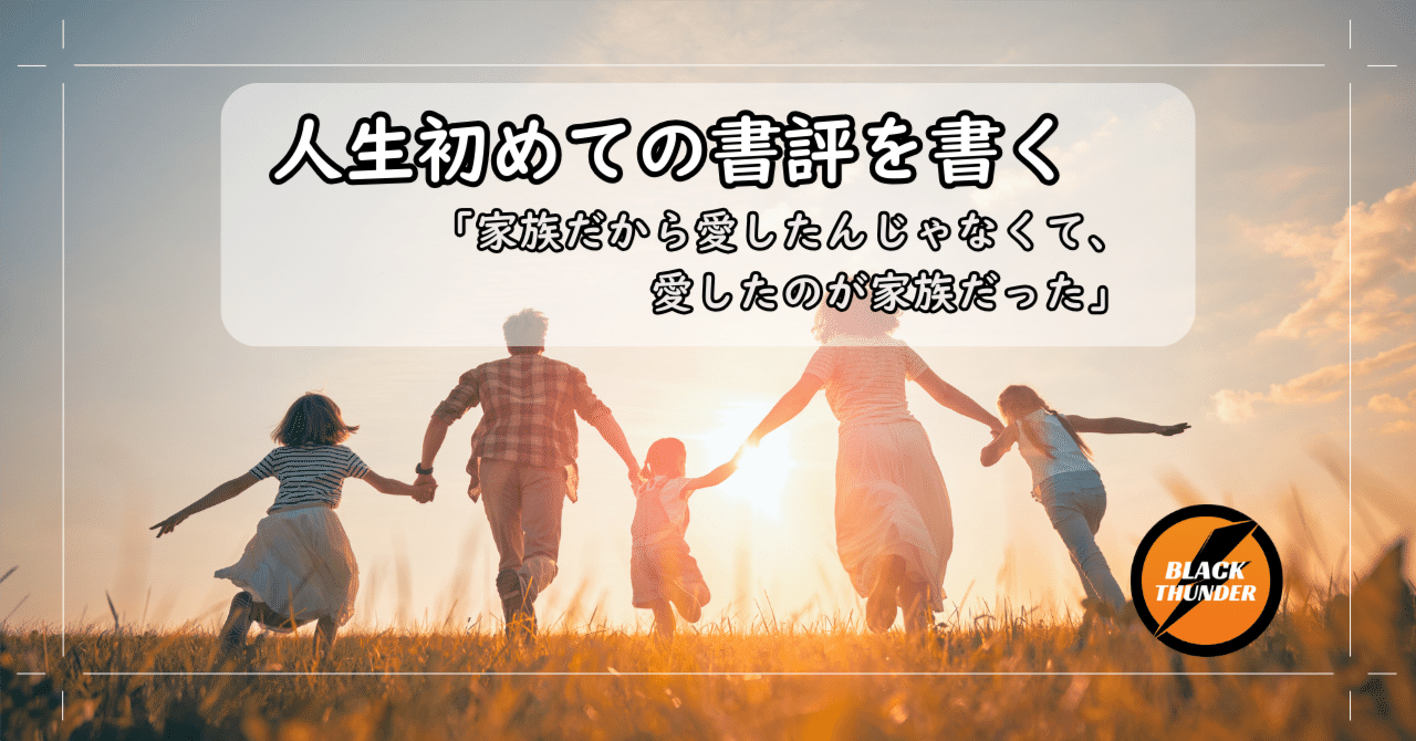 人生初めての書評を書く 「家族だから愛したんじゃなくて、愛したのが家族だった」｜blackthunder