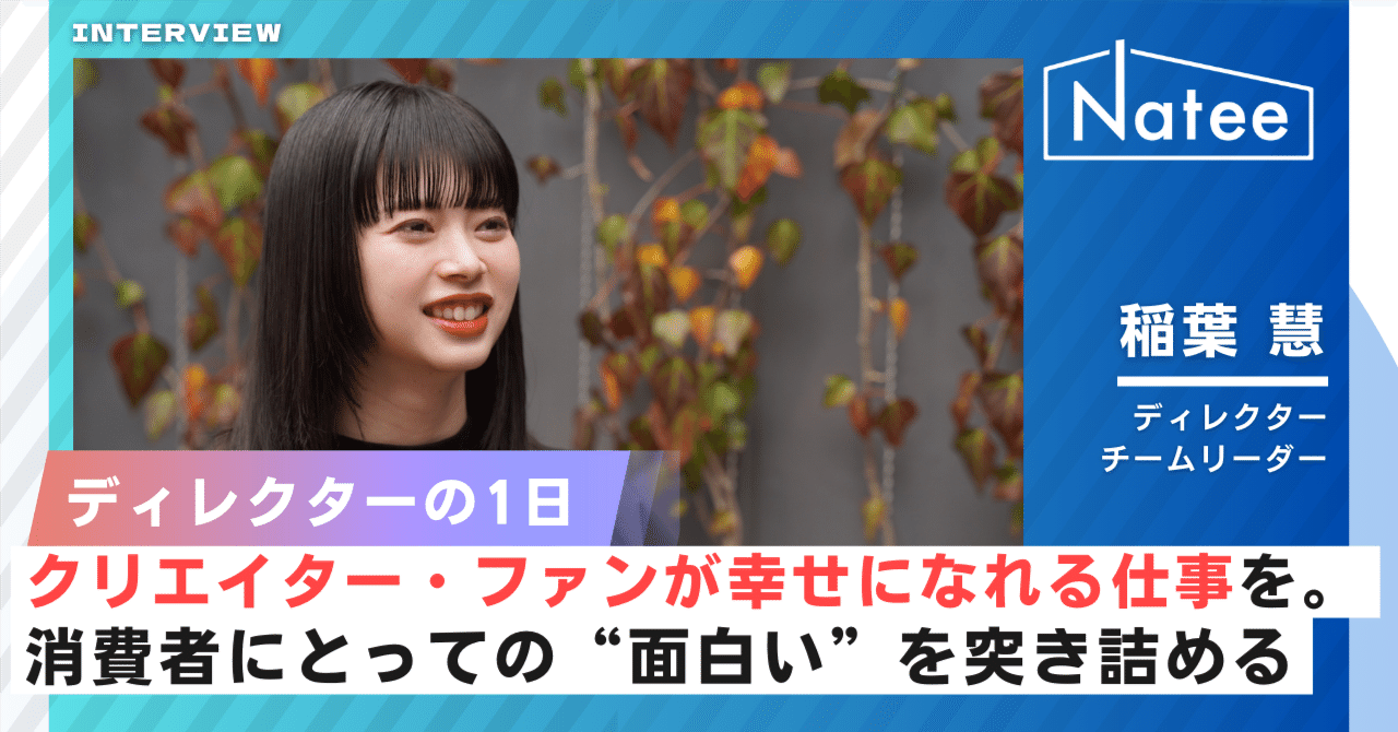クリエイターのファンや消費者が幸せになれる仕事を。“面白い”にこだわるディレクターのプロジェクトへの向き合い方｜Natee（ナティ）公式note
