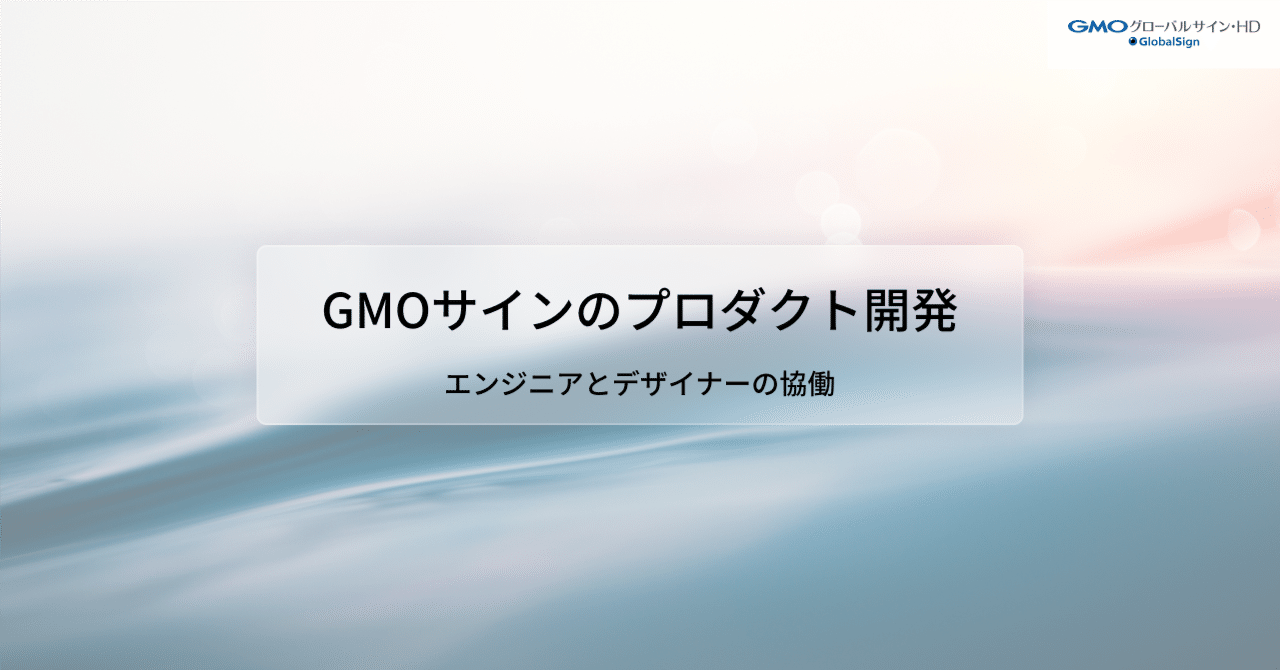 GMOサインのプロダクト開発について - エンジニアとデザイナーの協働 -｜GMOグローバルサイン・HD Design Cir.