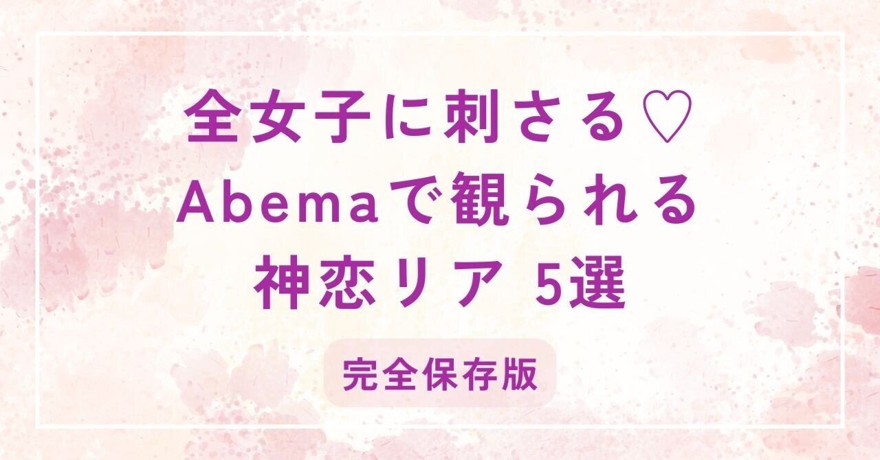 全女子に刺さる♡“Abemaで観られる神恋リア”5選【完全保存版】｜Abema おすすめLabo