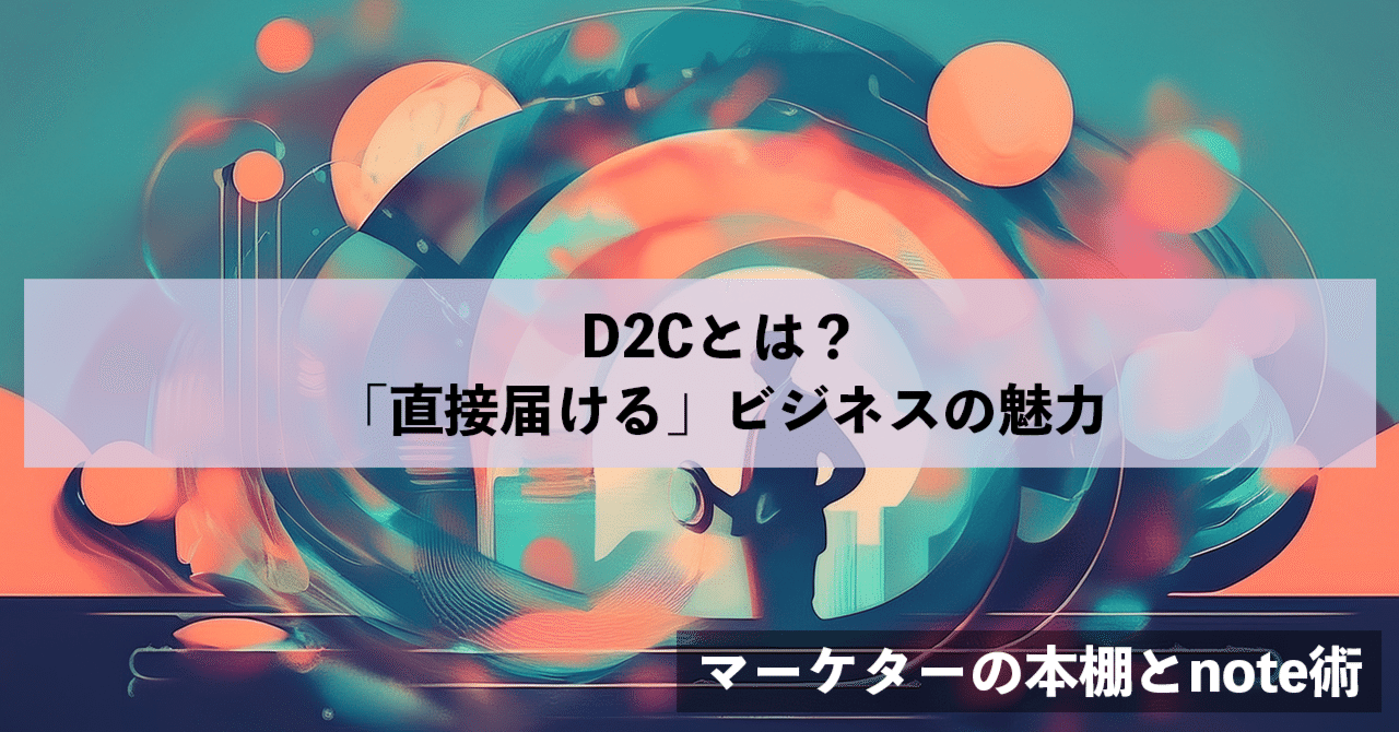 D2Cとは？「直接届ける」ビジネスの魅力｜ハル┃Webマーケター