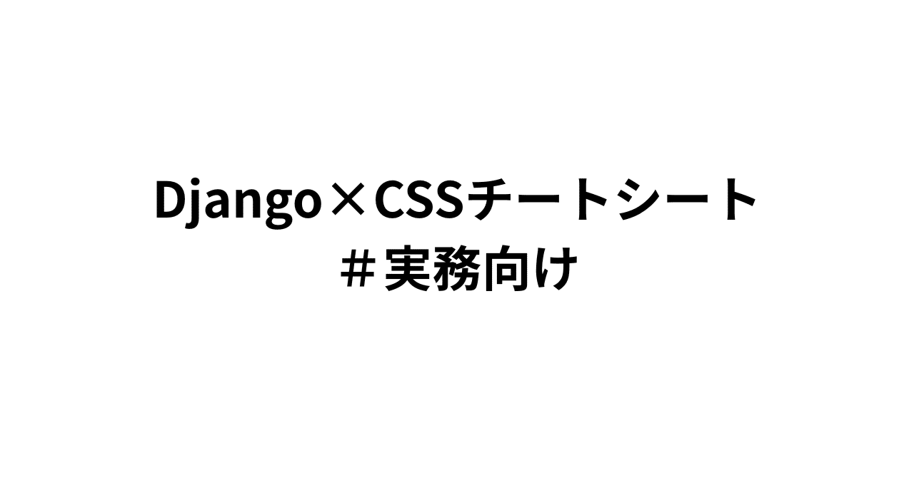 Django開発者のためのCSSチートシート｜YUKIKO@BI＆AIを極めたい（転職活動中スカウト歓迎）