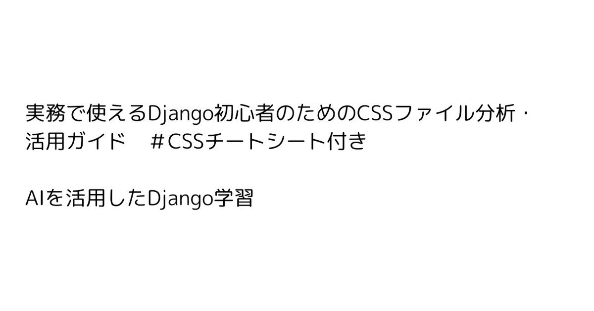 実務で使えるDjango初心者のためのCSSファイル分析・活用ガイド ＃CSSチートシート付き｜YUKIKO@BI＆AIを極めたい（転職活動中）