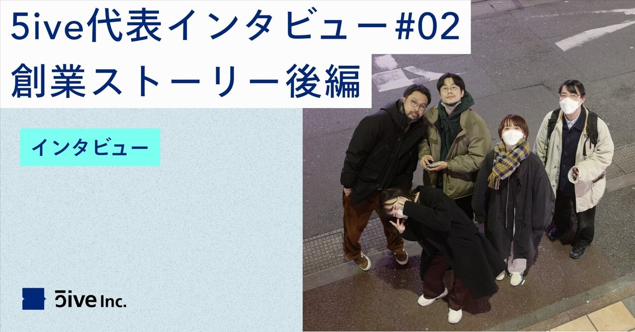5ive代表インタビュー #2 創業ストーリー：後編（起業から現在までと今後の展望）｜5ive Inc.