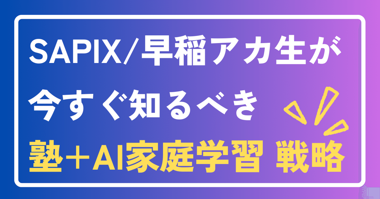SAPIX／早稲アカ生の家庭が今すぐ知るべき「塾＋AI家庭学習」のハイブリッド戦略｜EduPilot｜AI×中学受験×家庭学習