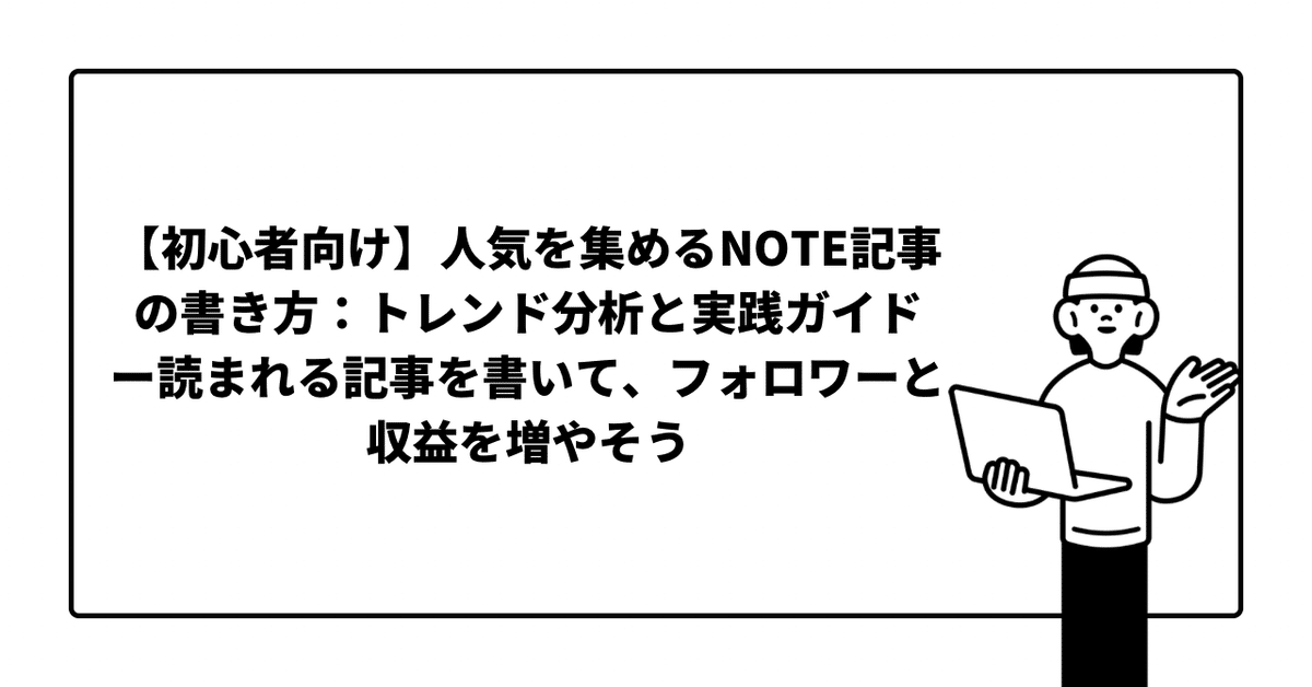 【初心者向け】人気を集めるNote記事の書き方：トレンド分析と実践ガイドー読まれる記事を書いて、フォロワーと収益を増やそう｜mane-labo