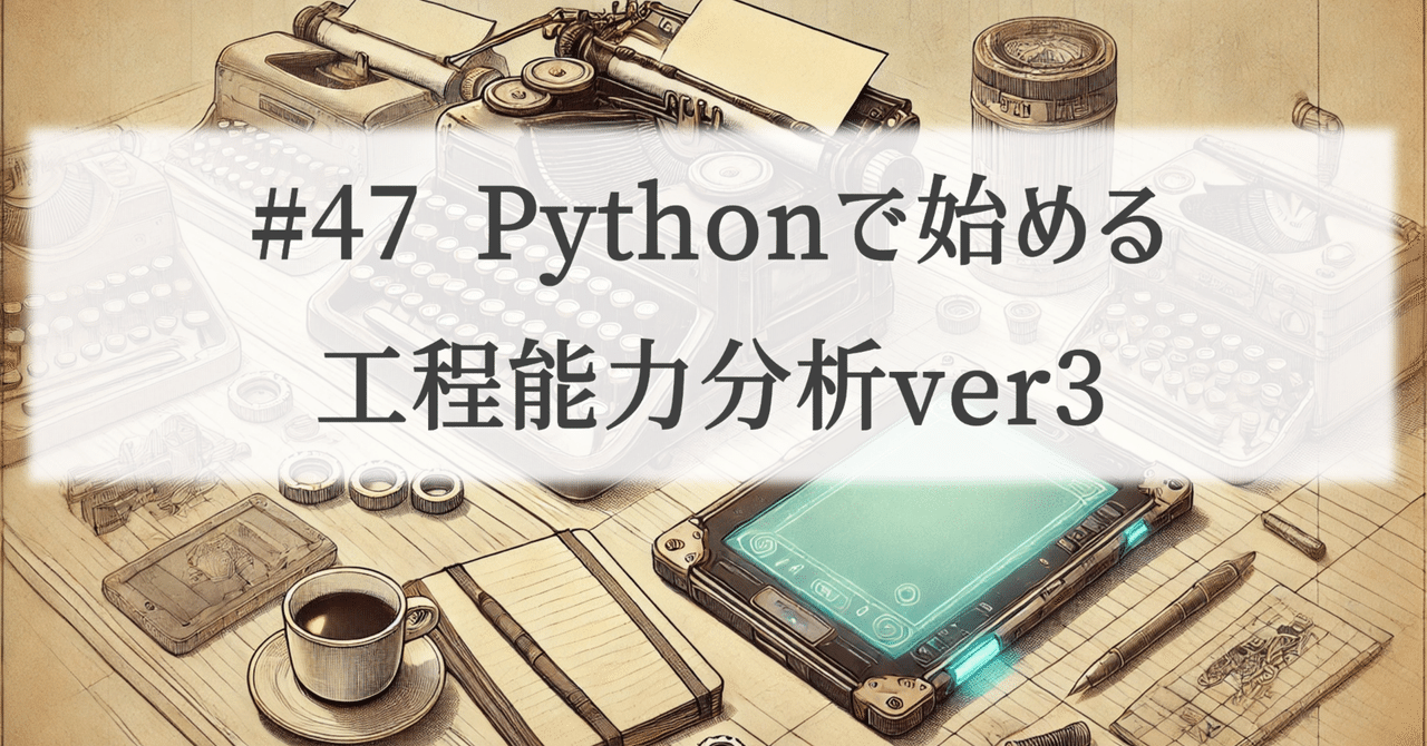 #47 Pythonで始める工程能力分析ver3、チャレンジ AI×100業務（製造業）｜涼介 | 製造業で設計に従事