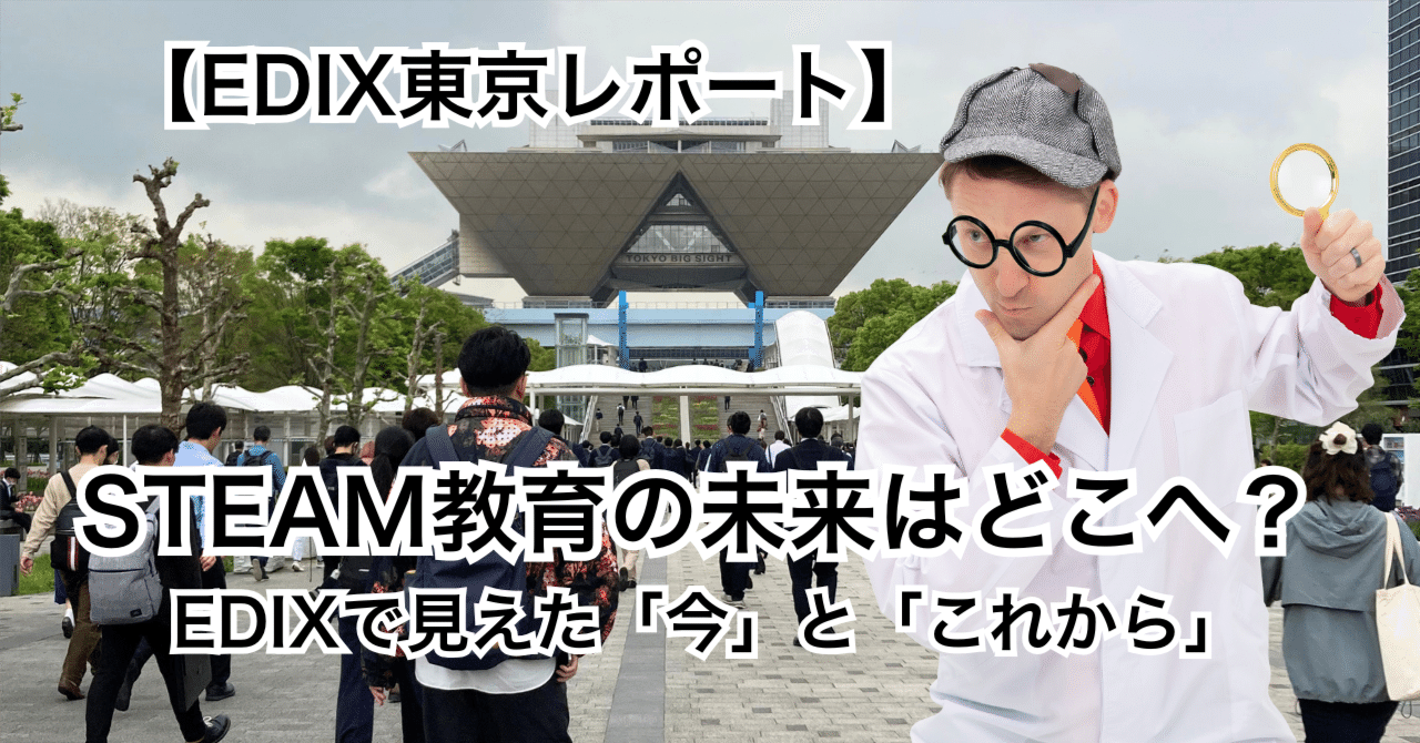 【EDIX東京レポート】STEAM教育の未来はどこへ？- EDIXで見えた“今”と“これから”-｜マイクはかせ