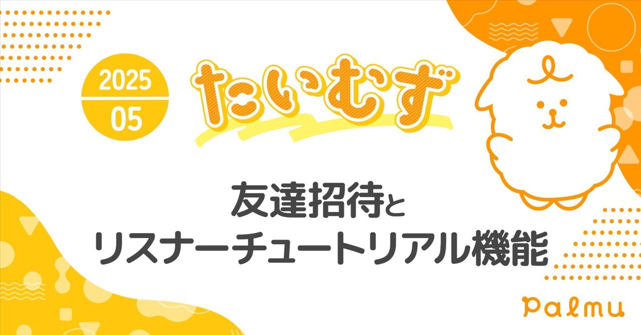 【たいむず（2025/5）】友達招待とリスナーチュートリアル機能｜Palmu公式