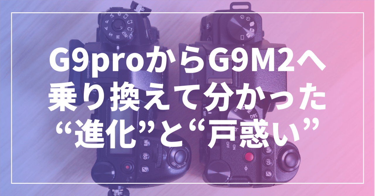 LUMIX G9proからG9M2へ乗り換えて分かった“進化”と“戸惑い”｜マサ／ゆるゆるクリエイティブ