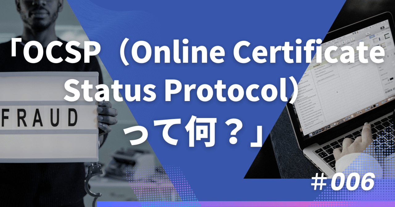 「OCSP（Online Certificate Status Protocol）って何？」｜ゼロからはじめるサイバーセキュリティ