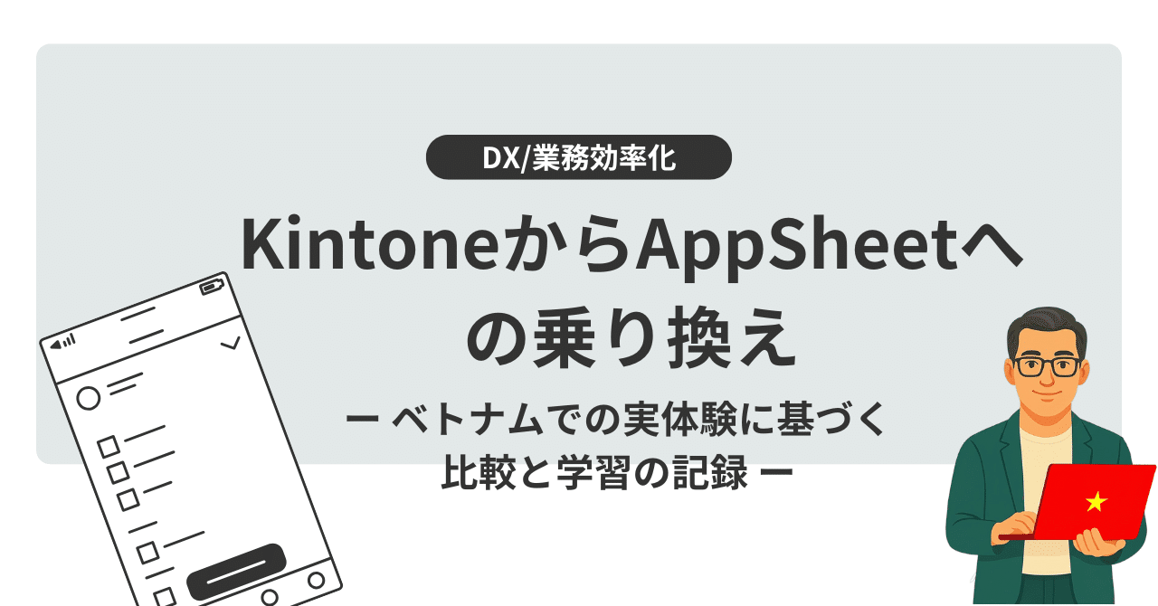 KintoneからAppSheetへの乗り換え：実体験に基づく比較と学習の記録（ベトナムでの経験談付き）｜ベトナムを愛する男