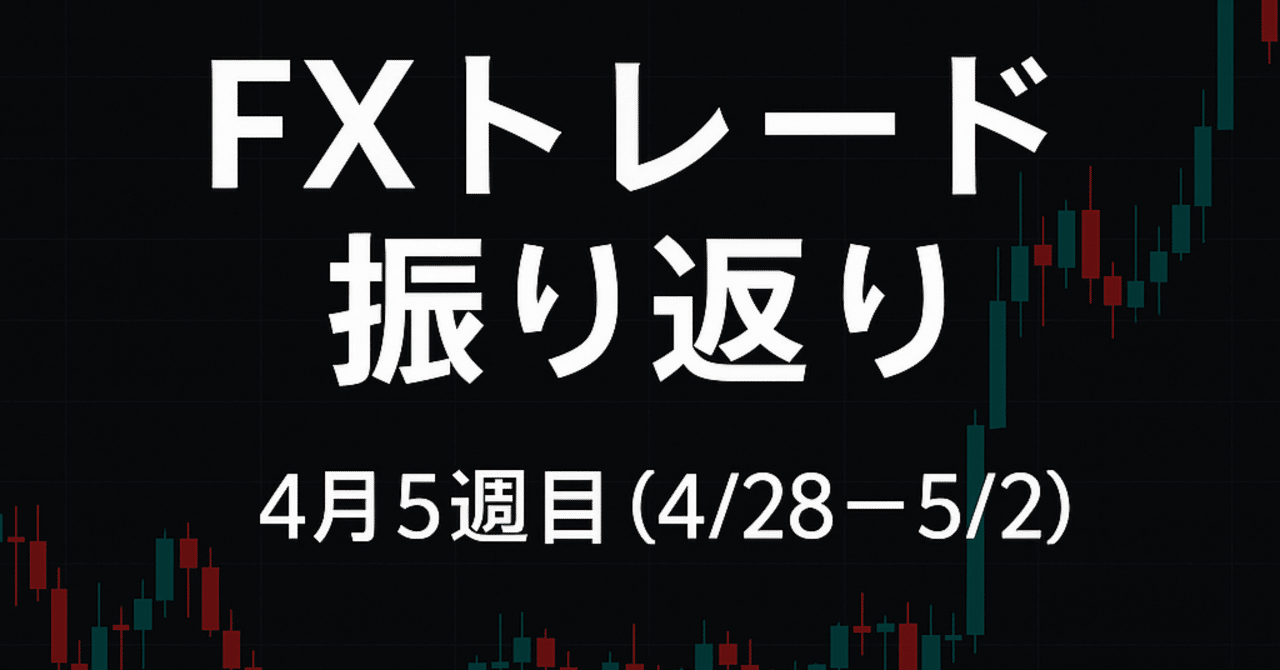 FXトレード振り返り｜4月5週目（4/28〜5/2）｜FXで人生カキカエル