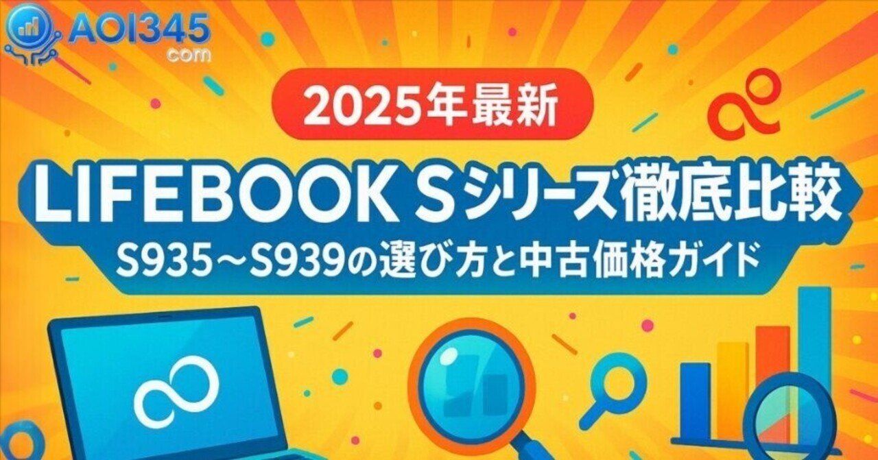 【2025年最新版】富士通LIFEBOOK Sシリーズ徹底比較｜S935〜S939の違いとおすすめモデル完全ガイド｜AOI345.com