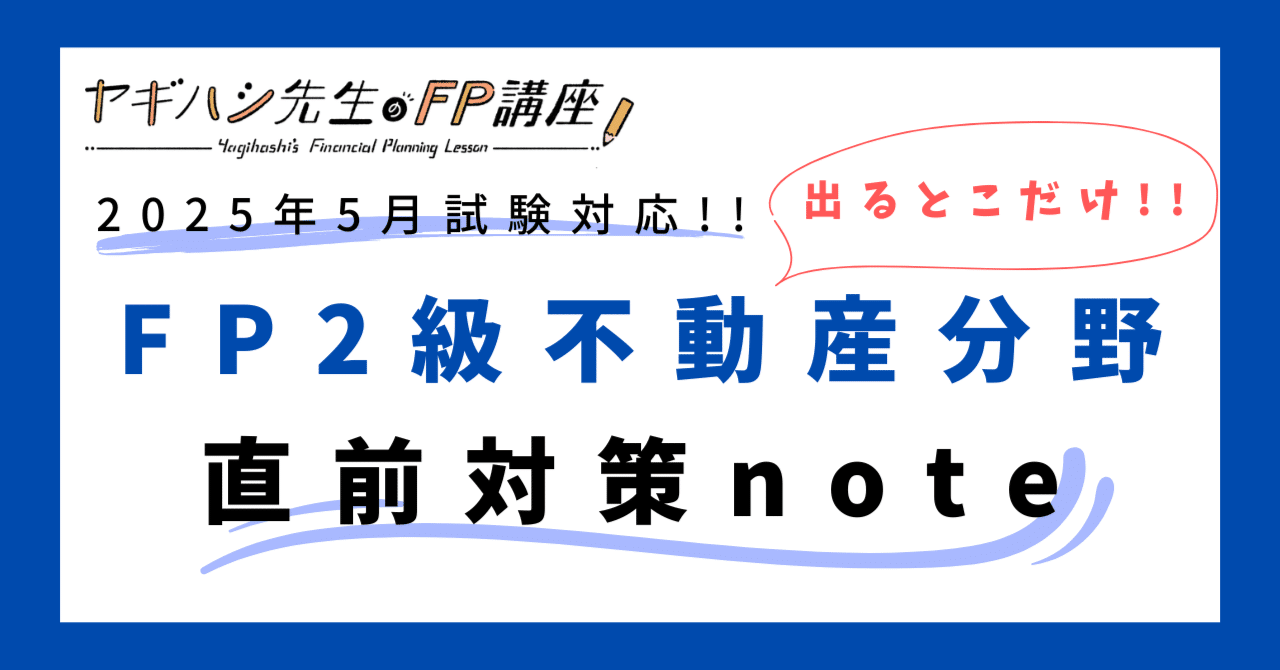 【FP2級 不動産分野】2025年5月試験対応!!ヤギハシ先生の直前対策note｜ヤギハシ先生のFP講座