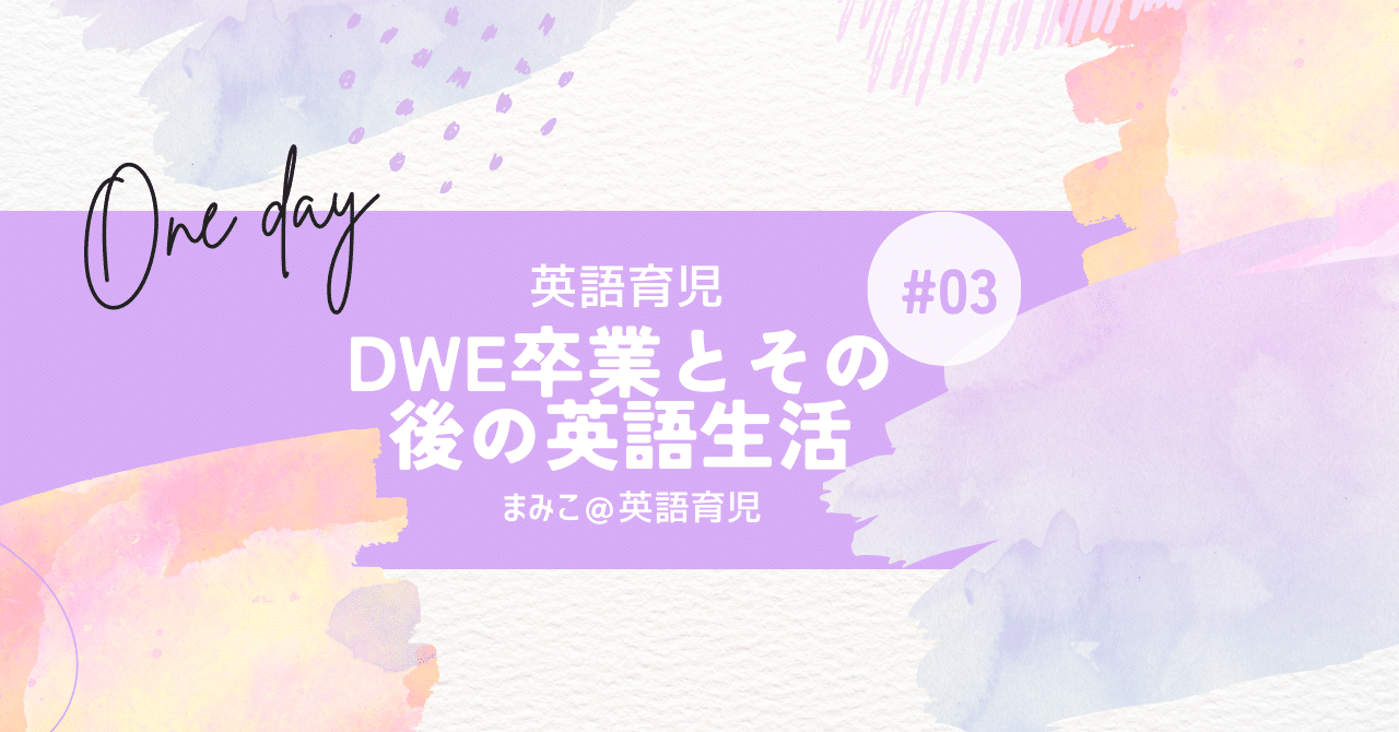DWE卒業、そしてその先へ。英語が「特別」から「日常」になった日｜まみこ＠英語育児