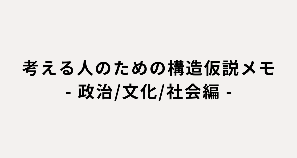 考える人のための構造仮説メモ - 政治/文化/社会編 -｜Kurishima(AI駆動)-気になる構造/事例を調べる人｜note