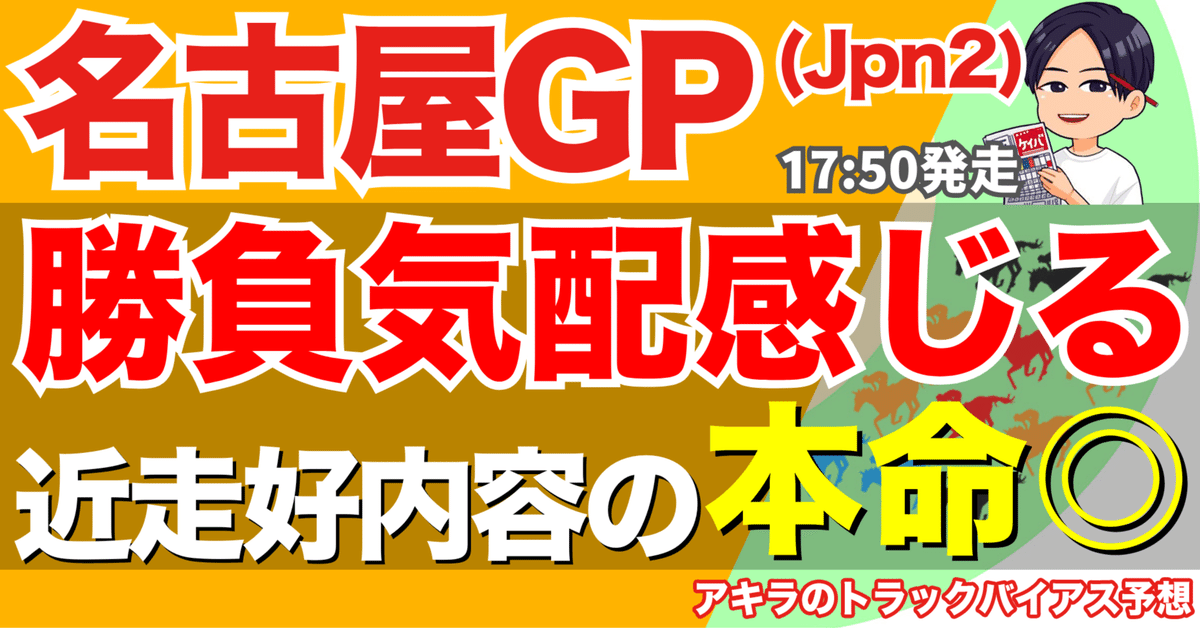 5/6(祝) 勝負レース① 名古屋11R 名古屋グランプリ(Jpn2)【17:50発走】｜アキラ｜トラックバイアス
