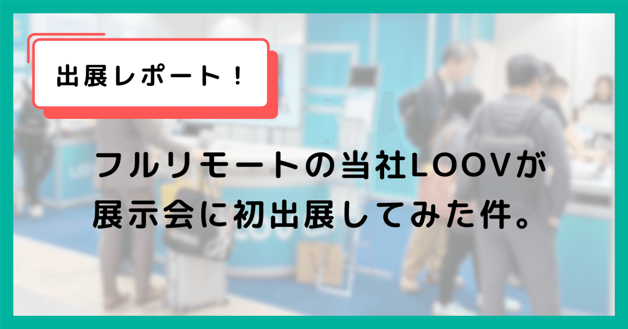 フルリモートの当社LOOVが、展示会に初出展してみた件。｜【公式】株式会社LOOV